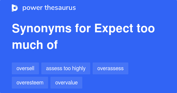 Expect Too Much Of synonyms - 63 Words and Phrases for Expect Too Much Of