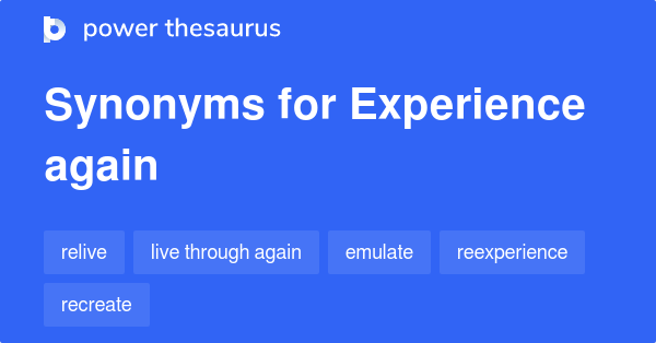 EXPERIENCE AGAIN Synonyms: 88 Similar Words & Phrases