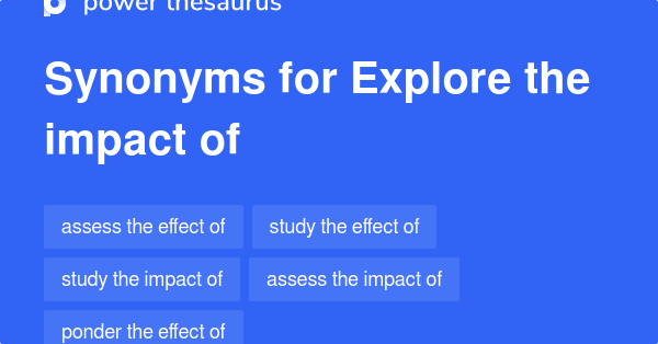 EXPLORE THE IMPACT OF Synonyms: 96 Similar Phrases