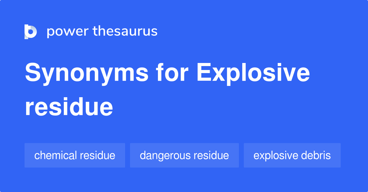EXPLOSIVE RESIDUE Synonyms: 47 Similar Phrases