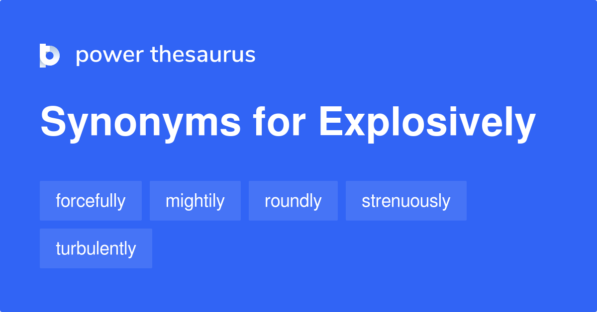 EXPLOSIVELY Synonyms: 213 Similar Words & Phrases