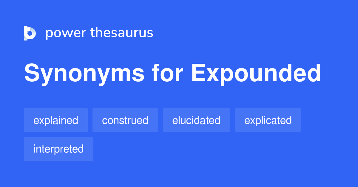 EXPOUNDED Synonyms: 497 Similar Words & Phrases