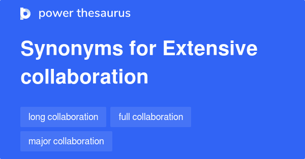 EXTENSIVE COLLABORATION Synonyms: 47 Similar Phrases