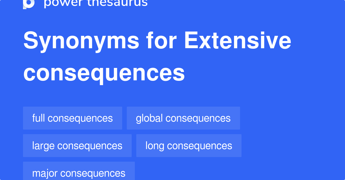 EXTENSIVE CONSEQUENCES Synonyms: 54 Similar Phrases