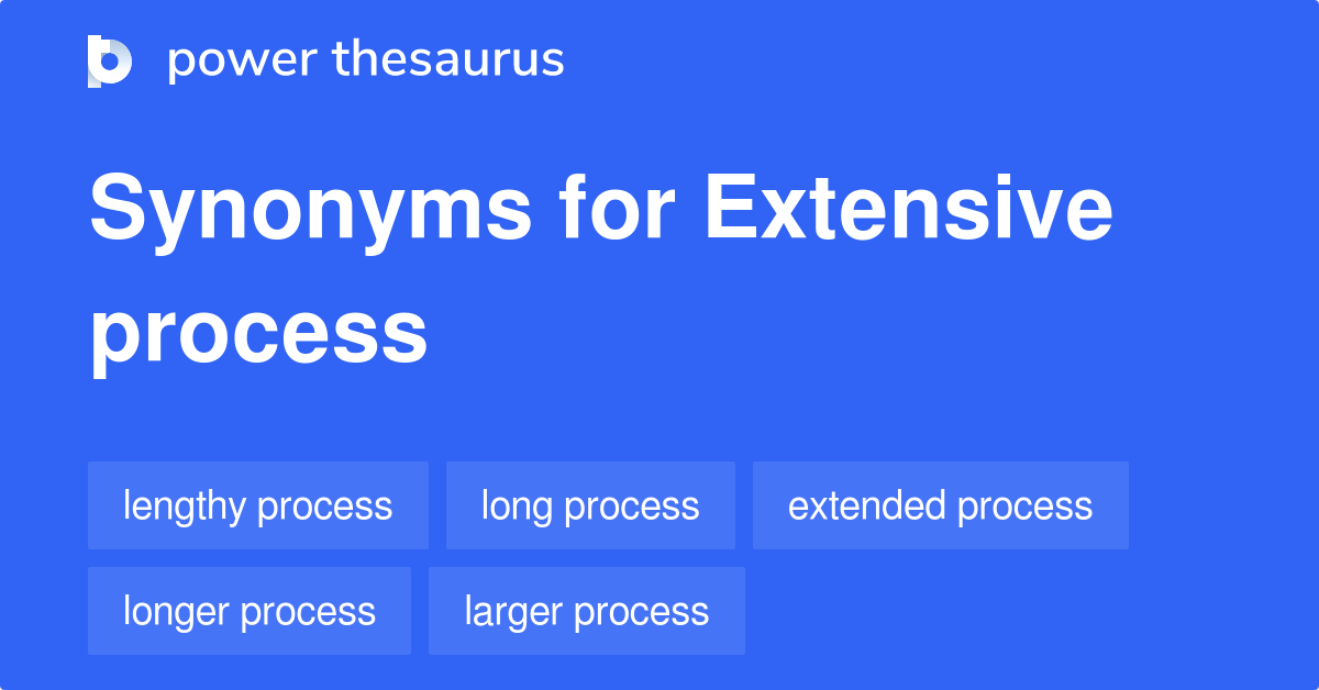 EXTENSIVE PROCESS Synonyms: 95 Similar Phrases