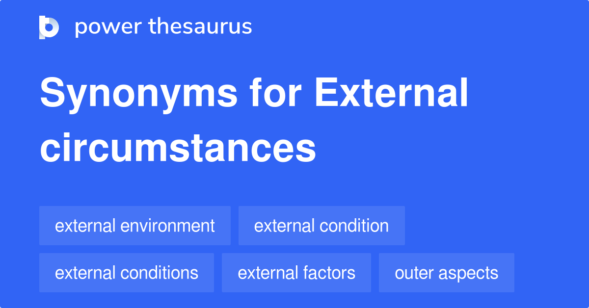 EXTERNAL CIRCUMSTANCES Synonyms: 172 Similar Words & Phrases