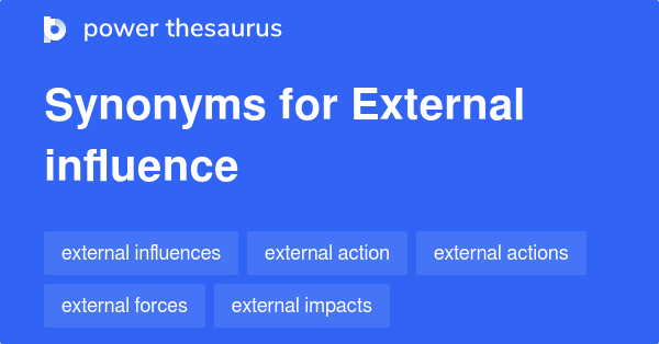 EXTERNAL INFLUENCE Synonyms: 309 Similar Phrases