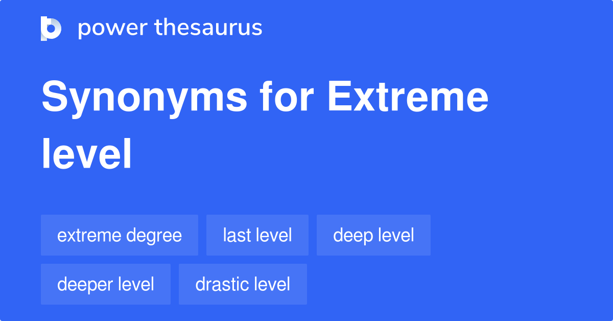 EXTREME LEVEL Synonyms: 97 Similar Phrases