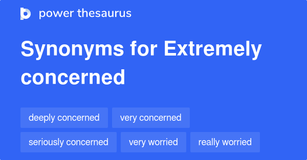 EXTREMELY CONCERNED Synonyms: 166 Similar Phrases