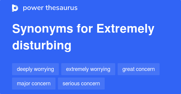 EXTREMELY DISTURBING Synonyms: 54 Similar Phrases