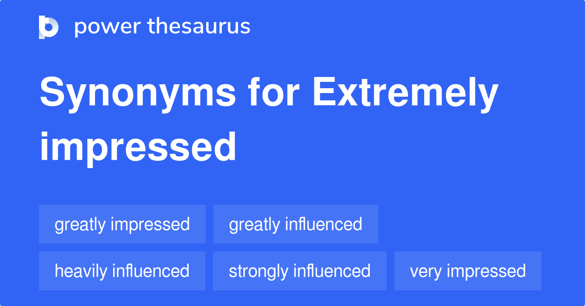 EXTREMELY IMPRESSED Synonyms: 51 Similar Phrases