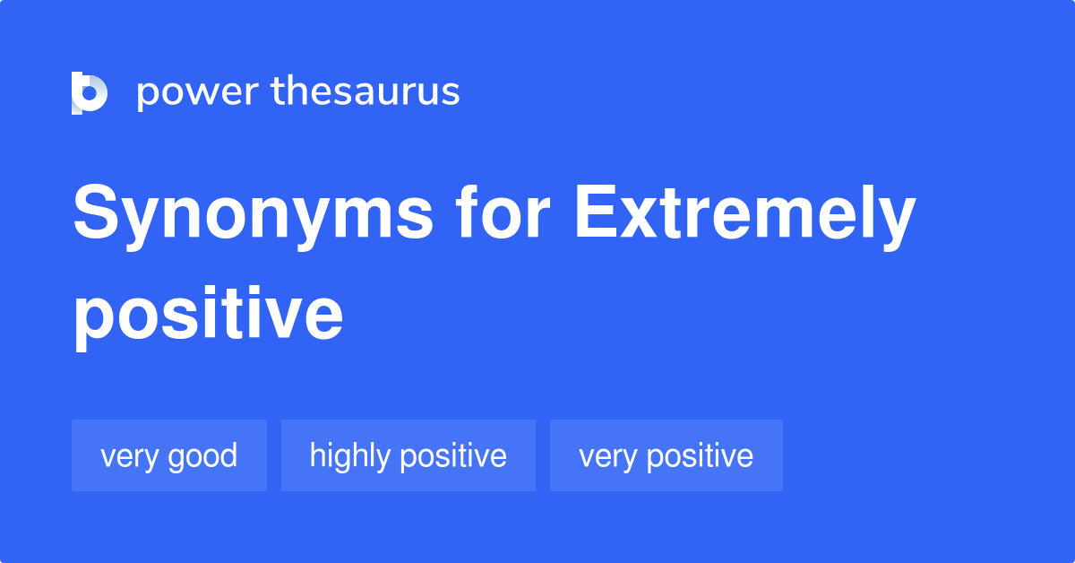 EXTREMELY POSITIVE Synonyms: 90 Similar Words & Phrases