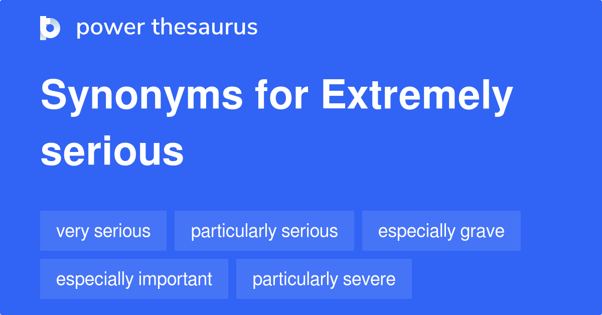 EXTREMELY SERIOUS Synonyms: 308 Similar Words & Phrases