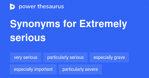 EXTREMELY SERIOUS Synonyms: 308 Similar Words & Phrases
