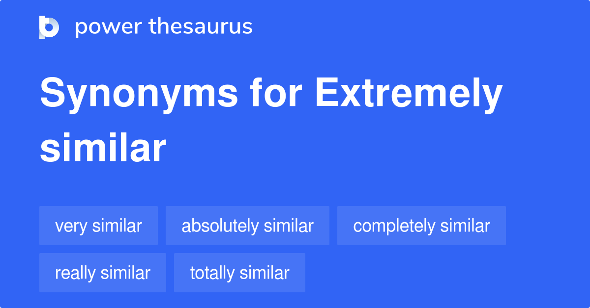 EXTREMELY SIMILAR Synonyms: 102 Similar Words & Phrases
