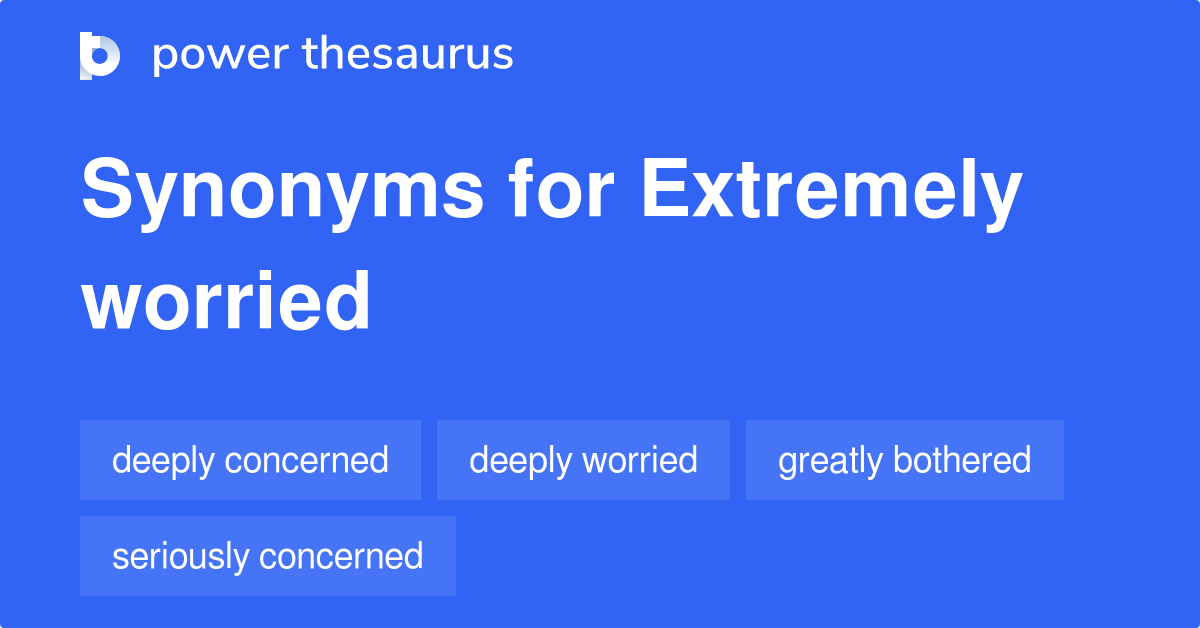 EXTREMELY WORRIED Synonyms: 188 Similar Phrases