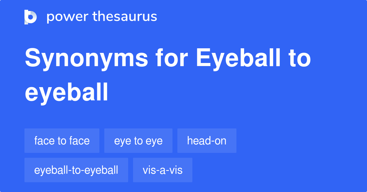 Eyeball To Eyeball synonyms - 135 Words and Phrases for Eyeball To Eyeball