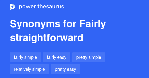 FAIRLY STRAIGHTFORWARD Synonyms: 417 Similar Words & Phrases