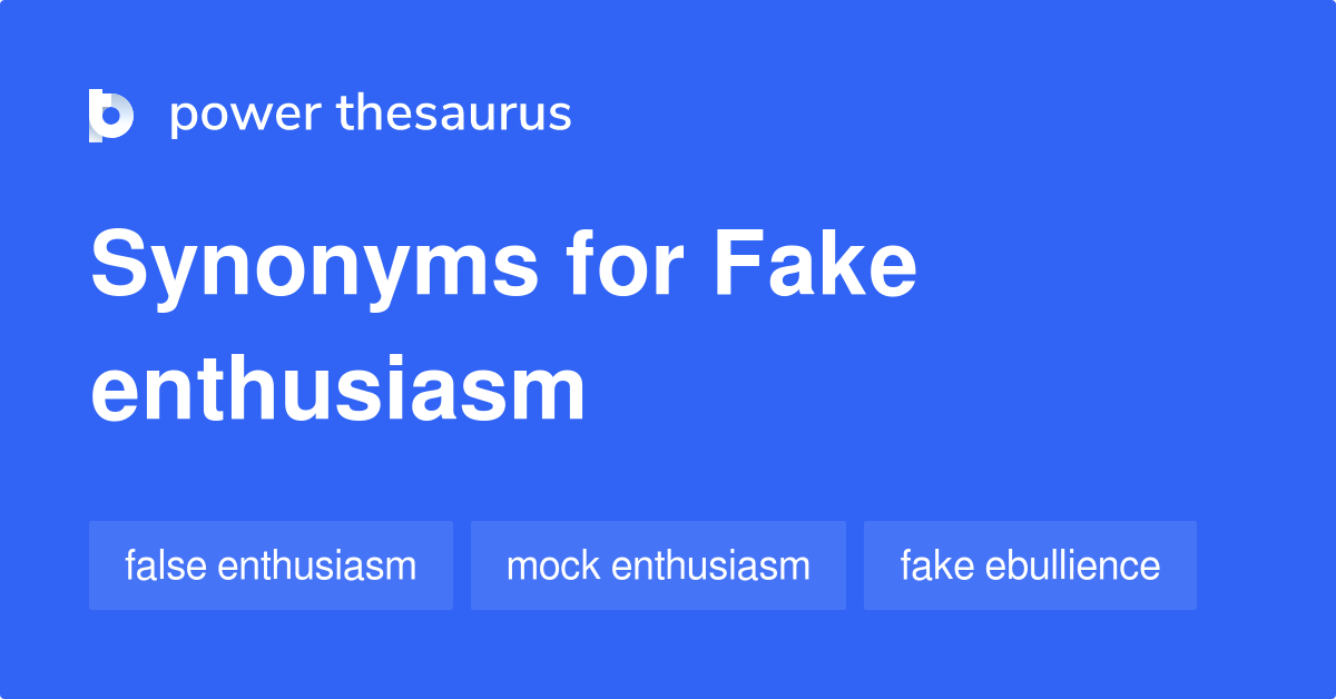 FAKE ENTHUSIASM Synonyms: 29 Similar Phrases