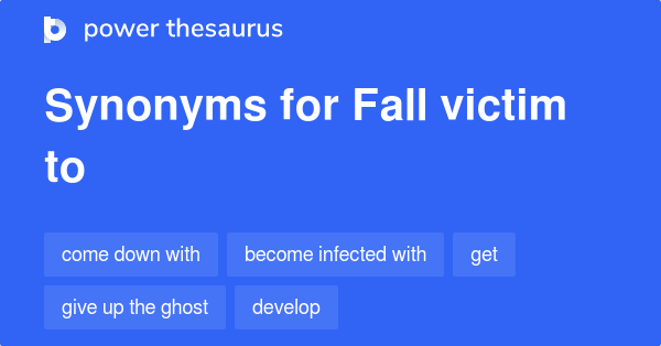FALL VICTIM TO Synonyms: 370 Similar Words & Phrases