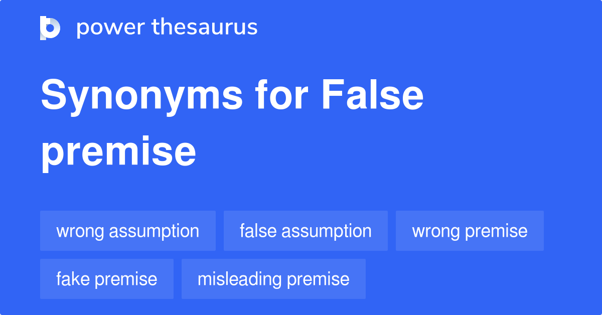 FALSE PREMISE Synonyms: 94 Similar Words & Phrases