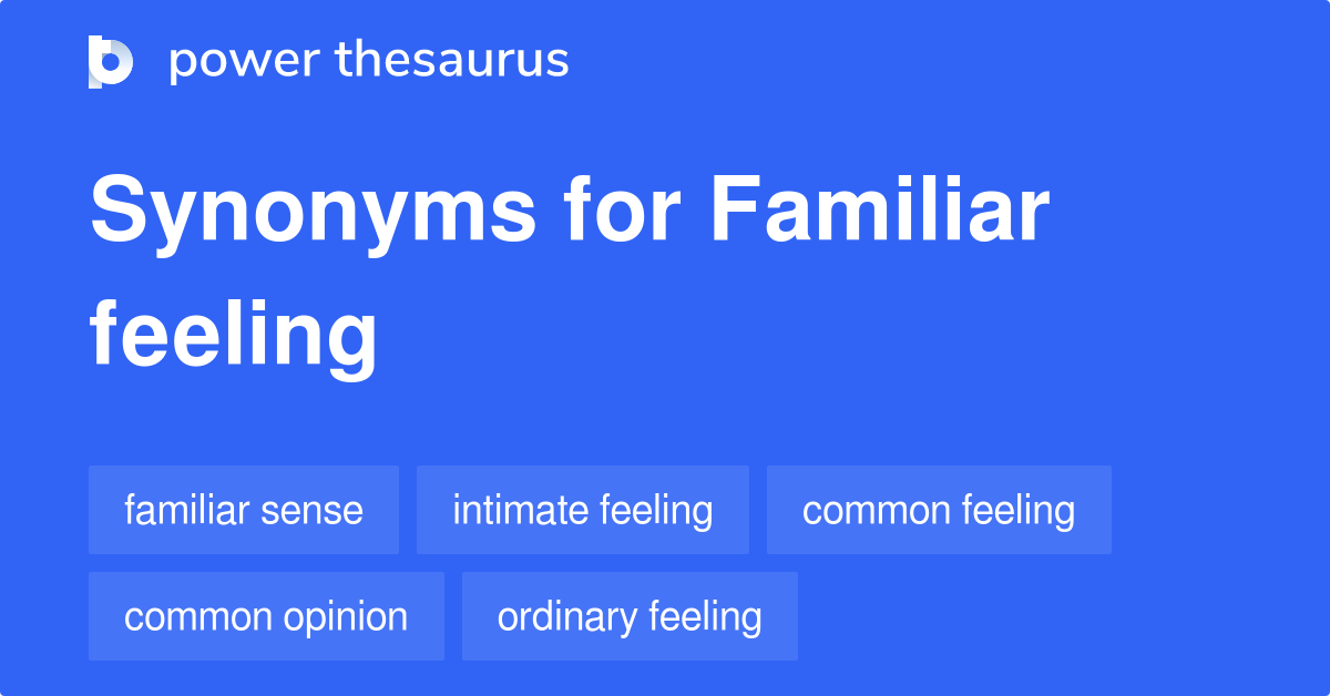 FAMILIAR FEELING Synonyms: 27 Similar Phrases