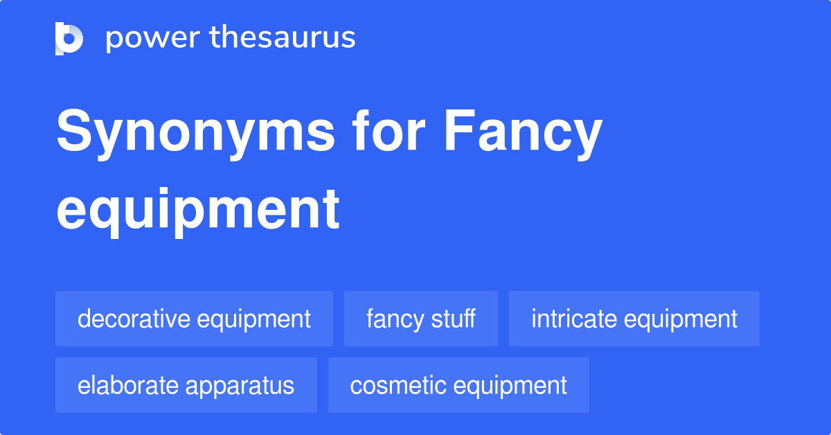 FANCY EQUIPMENT Synonyms: 81 Similar Phrases