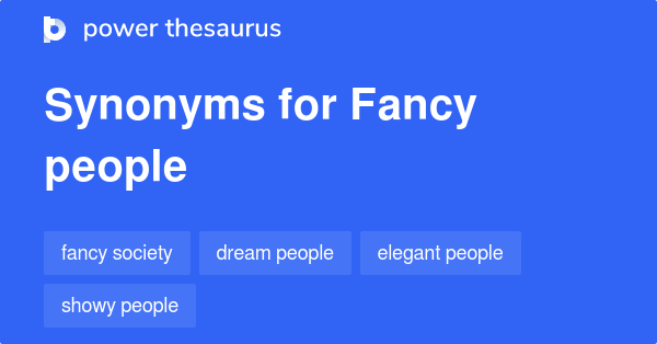 FANCY PEOPLE Synonyms: 18 Similar Phrases