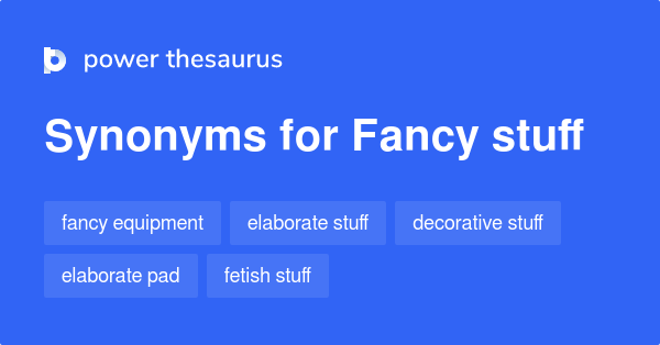 FANCY STUFF Synonyms: 33 Similar Phrases