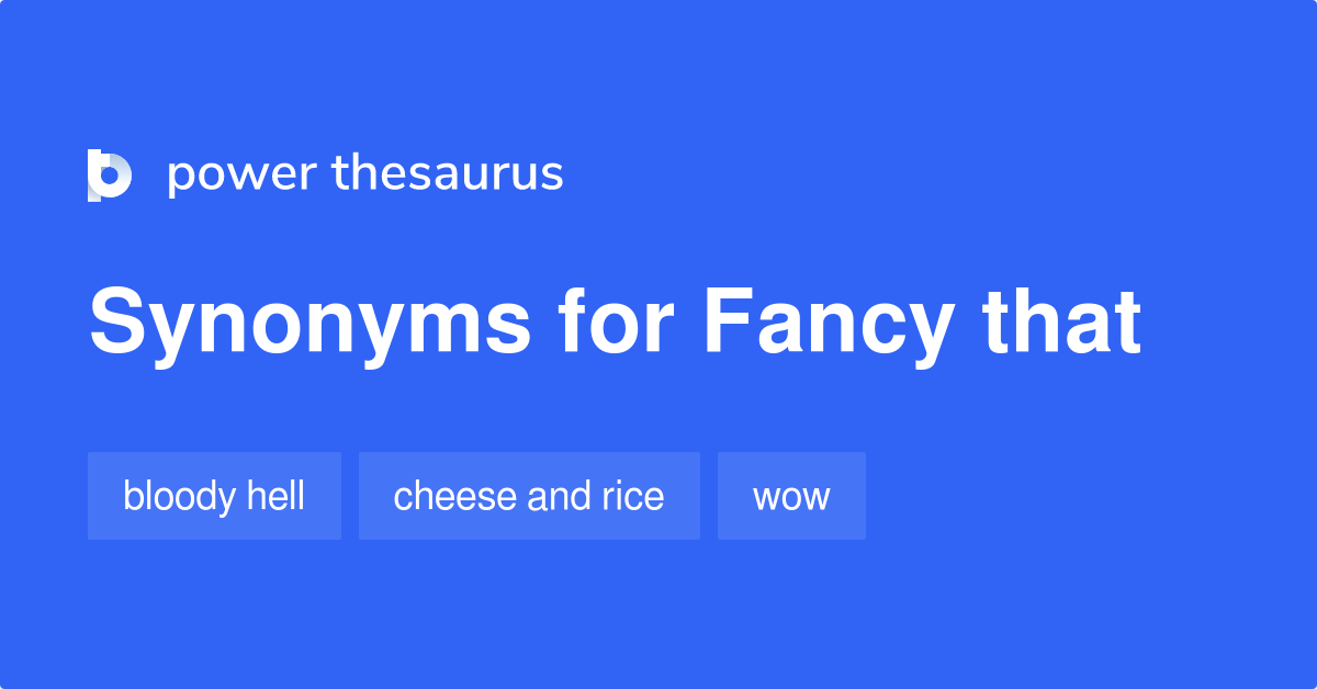 FANCY THAT Synonyms: 353 Similar Words & Phrases