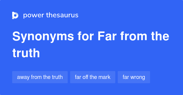 FAR FROM THE TRUTH Synonyms: 35 Similar Phrases