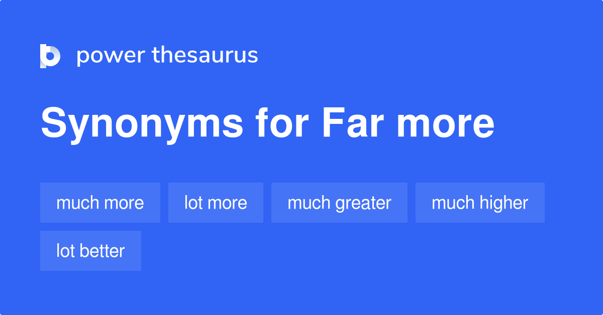 FAR MORE Synonyms: 110 Similar Phrases