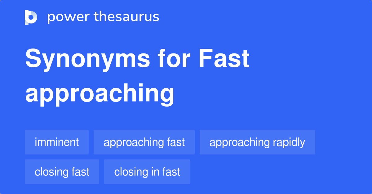 FAST APPROACHING Synonyms: 166 Similar Words & Phrases