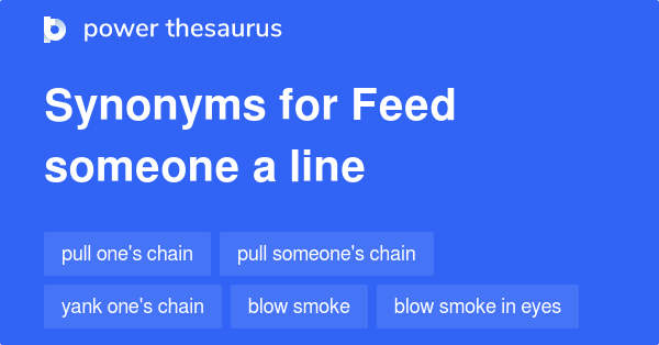 FEED SOMEONE A LINE Synonyms: 90 Similar Words & Phrases