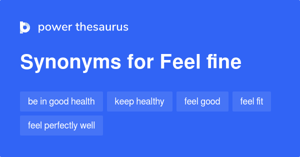 FEEL FINE Synonyms: 163 Similar Words & Phrases