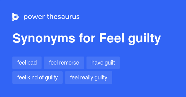 FEEL GUILTY Synonyms: 176 Similar Words & Phrases