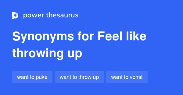 FEEL LIKE THROWING UP Synonyms: 70 Similar Phrases