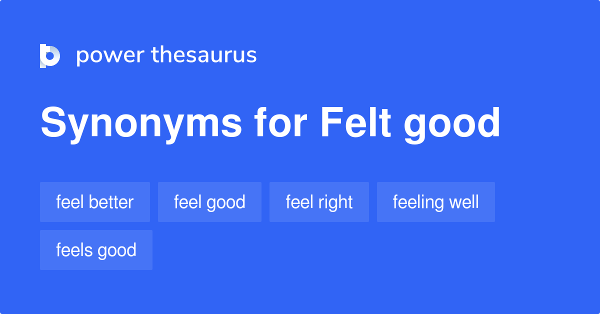 FELT GOOD Synonyms: 101 Similar Phrases