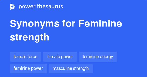 FEMININE STRENGTH Synonyms: 51 Similar Phrases