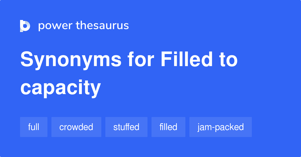 FILLED TO CAPACITY Synonyms: 161 Similar Words & Phrases
