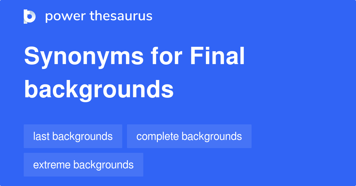 Final Backgrounds synonyms - 6 Words and Phrases for Final Backgrounds
