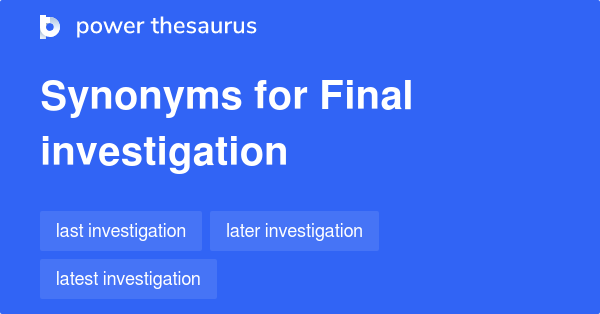 Final Investigation synonyms - 28 Words and Phrases for Final Investigation