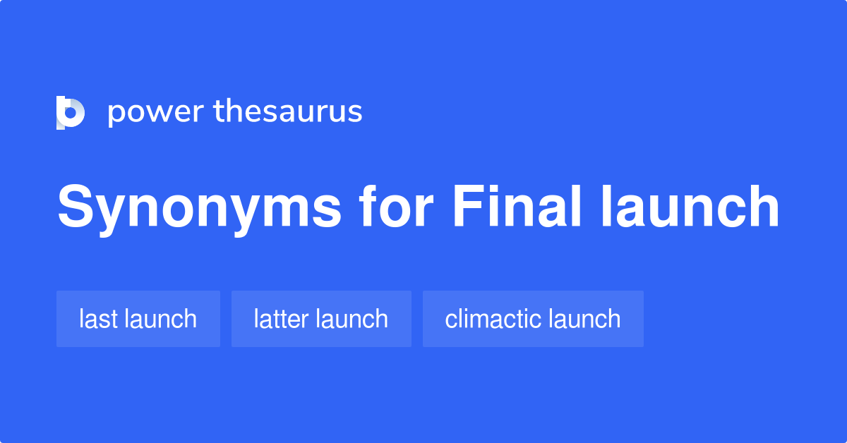 FINAL LAUNCH Synonyms: 36 Similar Phrases