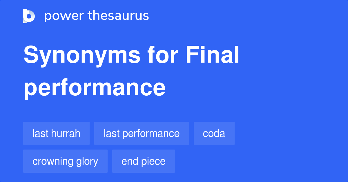FINAL PERFORMANCE Synonyms: 259 Similar Words & Phrases