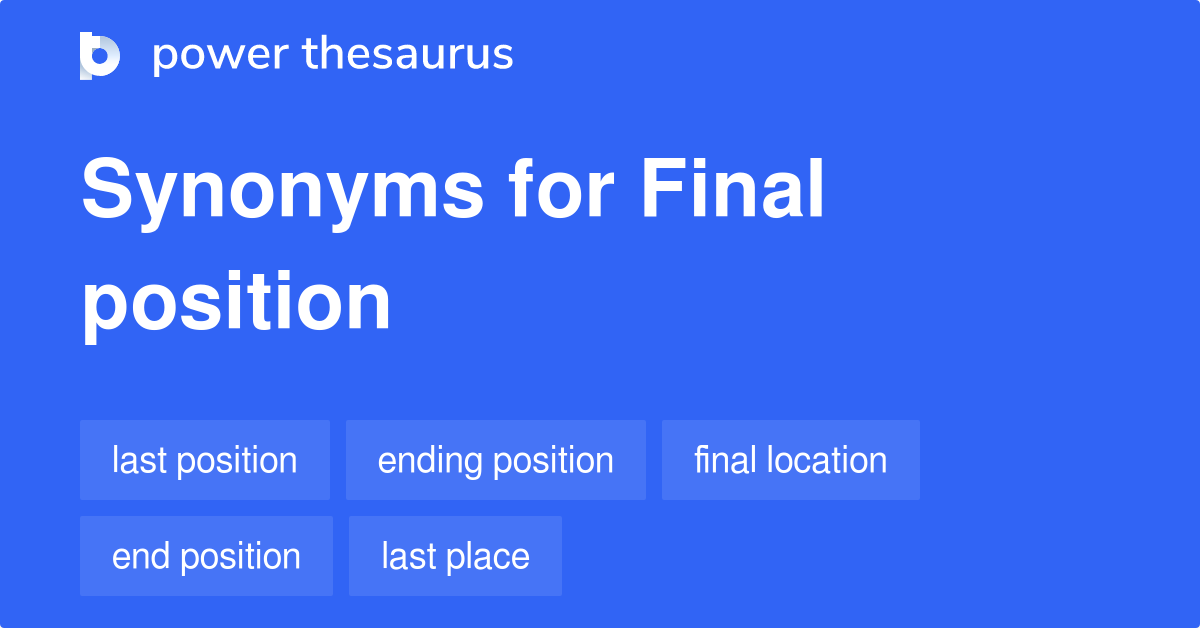 FINAL POSITION Synonyms: 442 Similar Words & Phrases