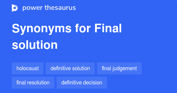 FINAL SOLUTION Synonyms: 268 Similar Words & Phrases
