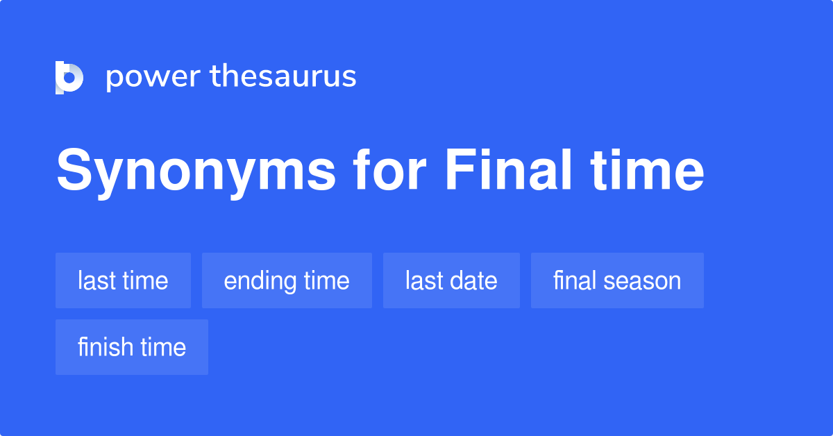 FINAL TIME Synonyms: 171 Similar Words & Phrases
