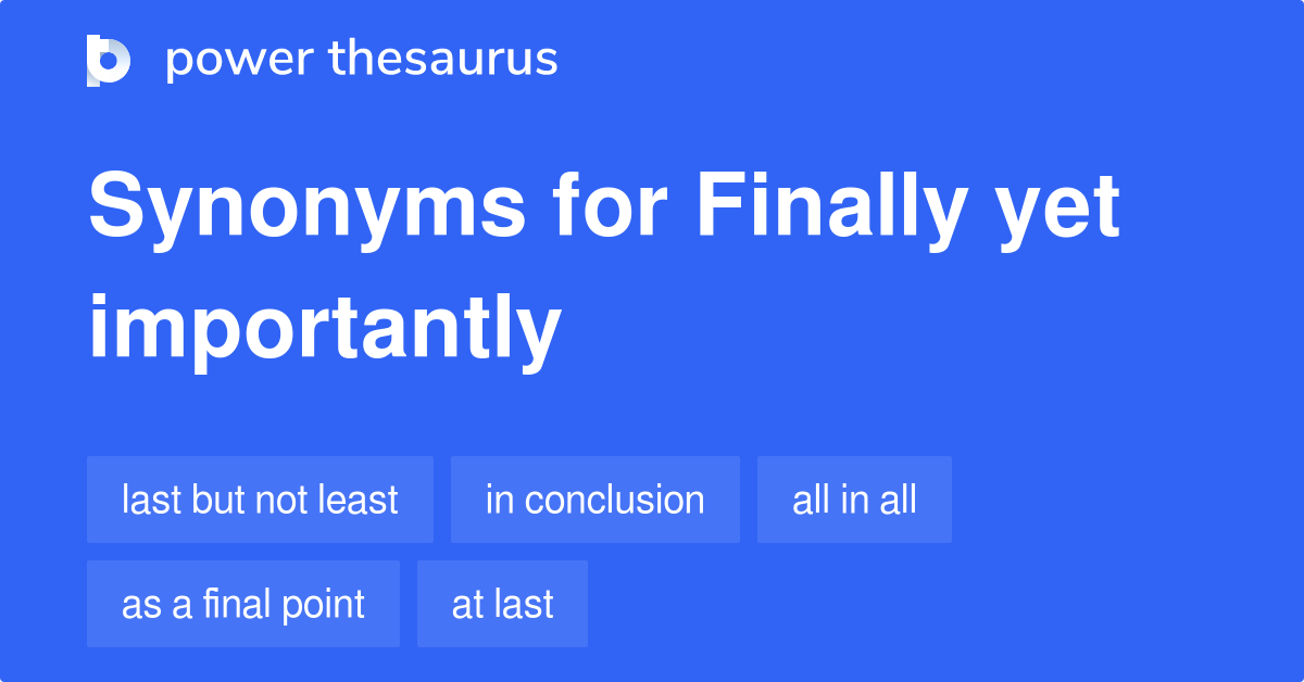 FINALLY YET IMPORTANTLY Synonyms: 51 Similar Words & Phrases