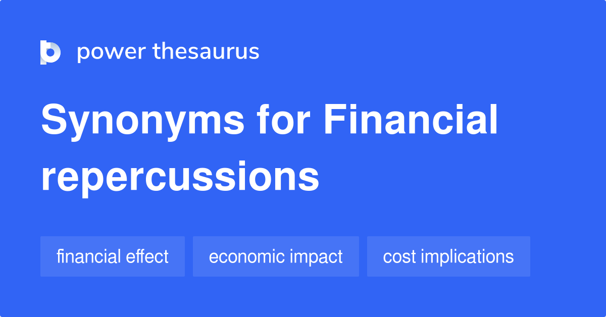 FINANCIAL REPERCUSSIONS Synonyms: 67 Similar Phrases