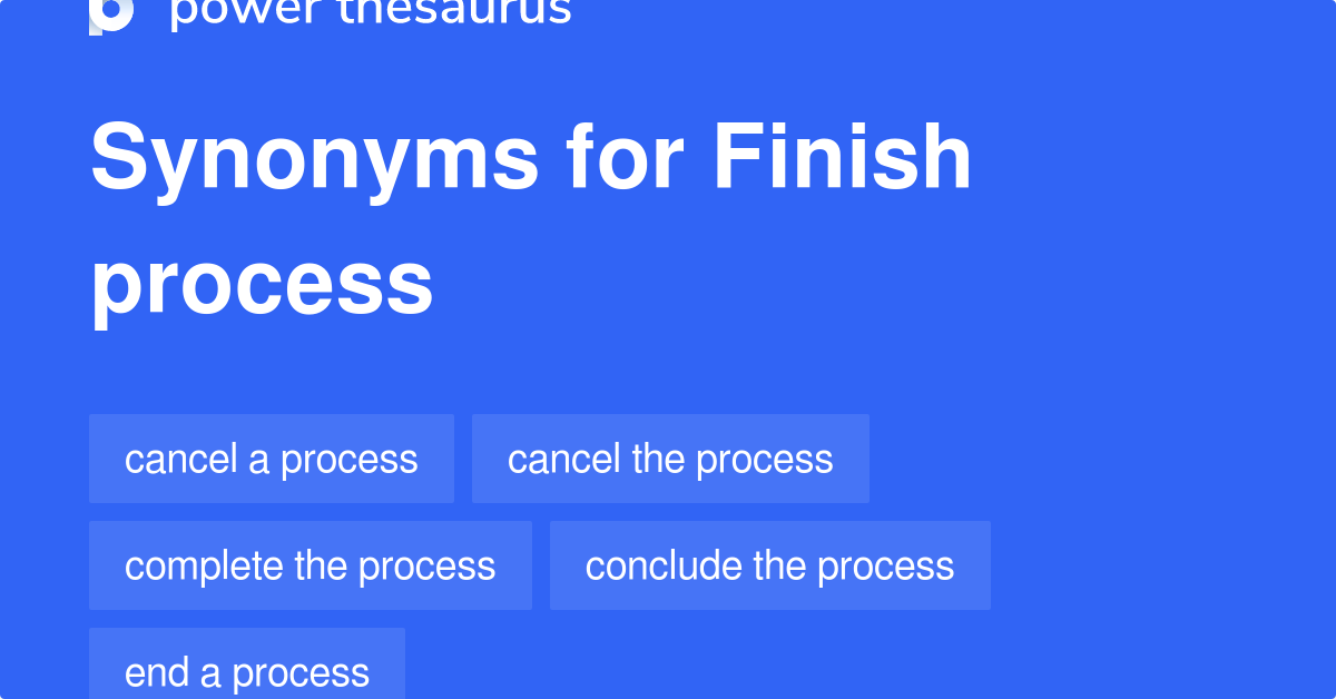 Finish Process synonyms - 93 Words and Phrases for Finish Process